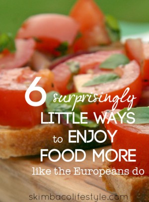 6 Surprisingly Easy Ways to Enjoy Food More, like the Europeans Do ...